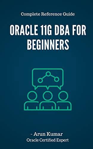 Oracle 11g Dba For Absolute Beginners A Complete Reference Guide To Make You Oracle Database