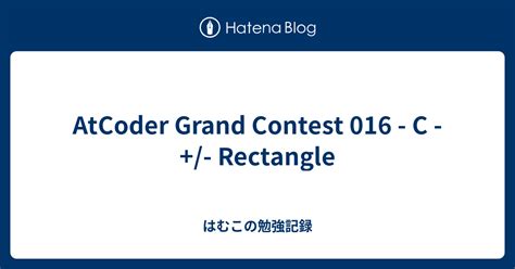 Atcoder Grand Contest 016 C Rectangle はむこの勉強記録