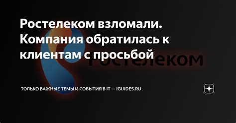 Ростелеком взломали Компания обратилась к клиентам с просьбой Только важные темы и события в
