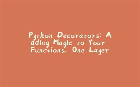 Python Decorators Adding Magic To Your Functions One Layer At A Time