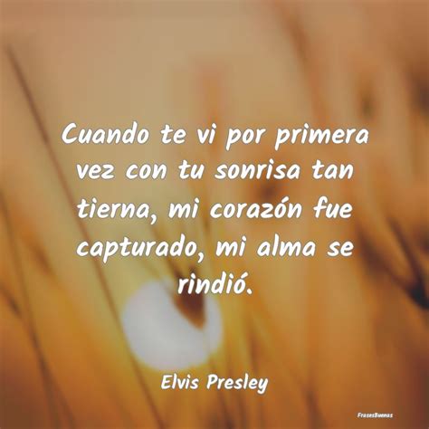 Frases De Elvis Presley Cuando Te Vi Por Primera Vez Con Tu Sonr
