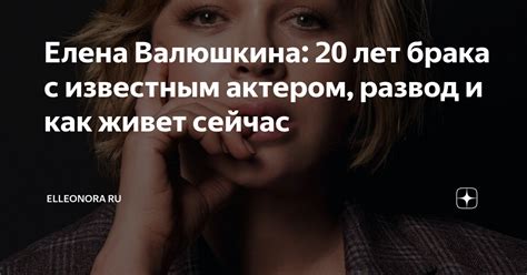 Елена Валюшкина 20 лет брака с известным актером развод и как живет сейчас Удивительные