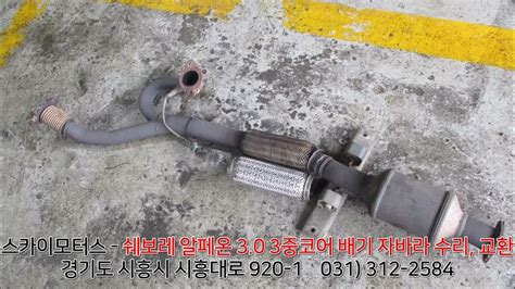 스카이모터스 쉐보레 알페온 3 0 배기 소음 진동 3중코어 자바라 소음기 벨로즈 머플러 벨로우즈 마후라 플렉시블 교환 수리 Youtube