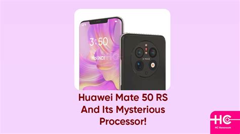 Huawei Mate RS Processor Is Still A Topic Of Mystery Huawei Central
