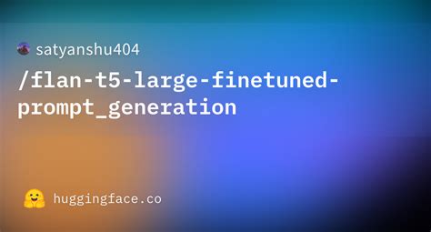 satyanshu404 flan t5 large finetuned prompt generation · hugging face