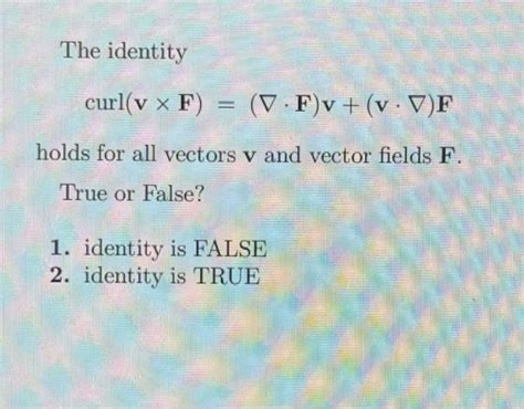 Solved The Identity Curlv×f∇⋅fvv⋅∇f Holds For All
