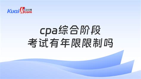 Cpa综合阶段考试有年限限制吗？cpa综合阶段考什么？ 会计网