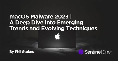 Macos Malware 2023 A Deep Dive Into Emerging Trends And Evolving Techniques