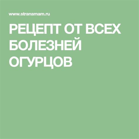 РЕЦЕПТ ОТ ВСЕХ БОЛЕЗНЕЙ ОГУРЦОВ Болезнь Рецепты