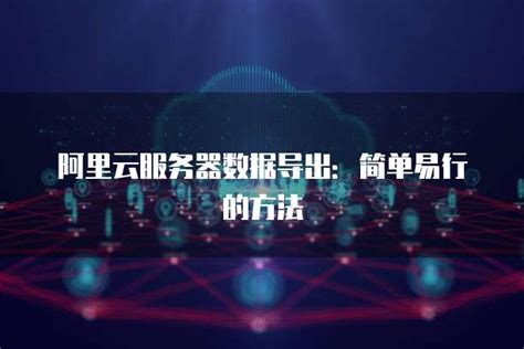 阿里云服务器数据导出：简单易行的方法 阿里云服务器ecs 重庆典名科技