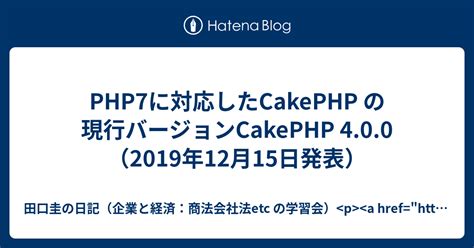Php7に対応したcakephp の現行バージョンcakephp 400（2019年12月15日発表） 田口圭の日記（企業と経済：商法