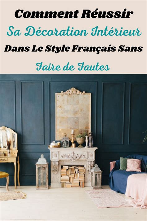 Comment Réussir Sa Décoration Intérieur Dans Le Style Français Decoration Maison Pas Cher