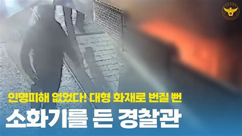 소화기를 든 경찰관 대형화재 막았다 서울경찰 경찰 Youtube