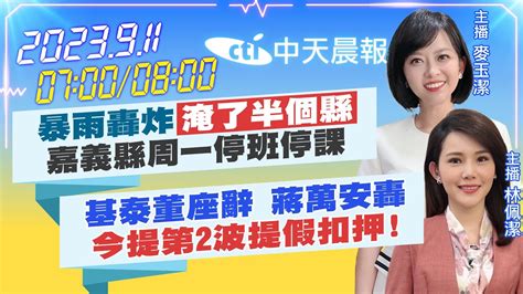 【麥玉潔 林佩潔報新聞】暴雨轟炸淹了半個縣 嘉義縣周一停班停課｜基泰董座辭 蔣萬安轟 今提第2波提假扣押 20230911 中天電視