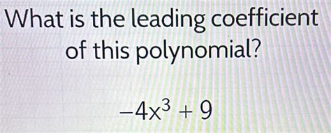 Solved What Is The Leading Coefficient Of This Polynomial 4x 3 9 [algebra]