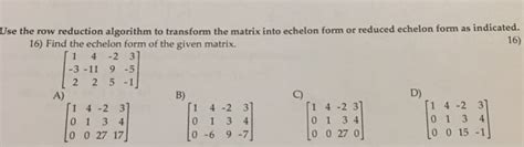 Solved Use The Row Reduction Algorithm To Transform The