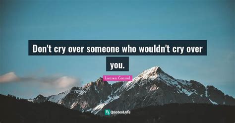 Dont Cry Over Someone Who Wouldnt Cry Over You Quote By Lauren
