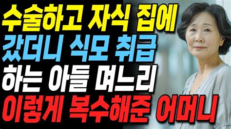 통쾌한 복수 수술 후 힘들어서 아들 집에 갔더니 식모 취급하는 며느리에 분노 폭발한 어머니가 한 복수ㅣ오디오북ㅣ사연ㅣ라디오ㅣ사는이야기ㅣ노후ㅣ지혜 Youtube