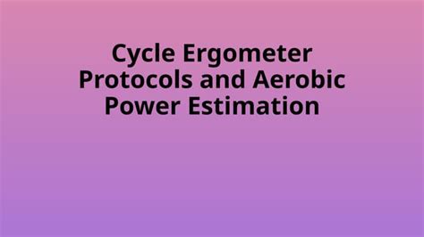 Bicycle Ergometer Protocols And Aerobic Power Estimationpptx