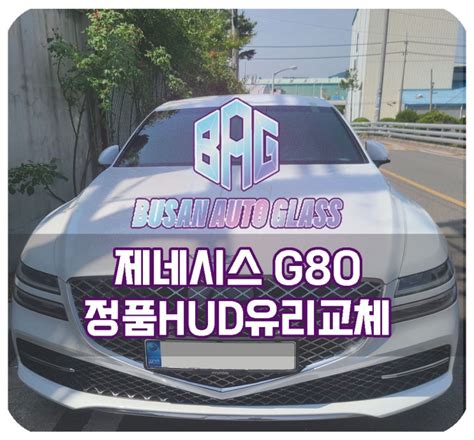 부산 진구 동구 중구 영도구 자동차유리 출장시공 제네시스 G80 전면 앞유리 돌빵복원 교체 교환 썬팅 비용 가격 적절하게 네이버 블로그