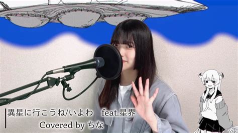 歌ってみた異星にいこうね いよわ feat 星界 covered by ちな YouTube