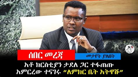 አቶ ክርስቲያን ታደለ ጋር ተፋጠጡ አምርረው ተናገሩ ለምክር ቤት አትዋሹ Youtube