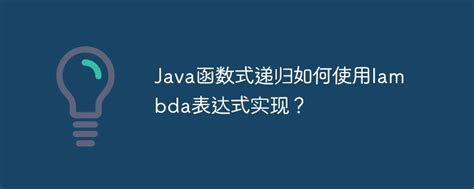 Java函数式递归如何使用lambda表达式实现？ 美云