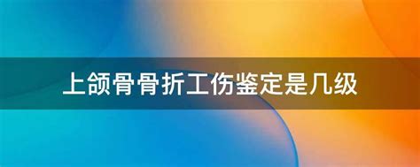上颌骨骨折工伤鉴定是几级 业百科