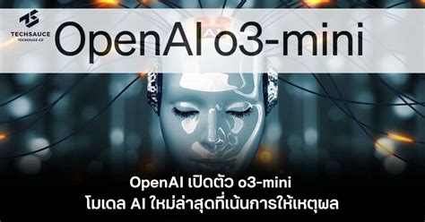 Openai เปิดตัว O3 Mini โมเดล Ai ใหม่ล่าสุดที่เน้นการให้เหตุผล Techsauce