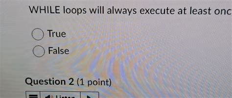 Solved While Loops Will Always Execute At Least Onctruefalse