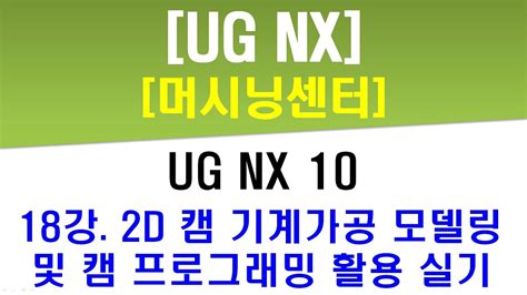 Ug Nx 머시닝센터 18강 2d 캠 기계가공 모델링 및 캠 프로그래밍 활용 실기 Ug Nx Mct 2d Nc Cam Programming Youtube