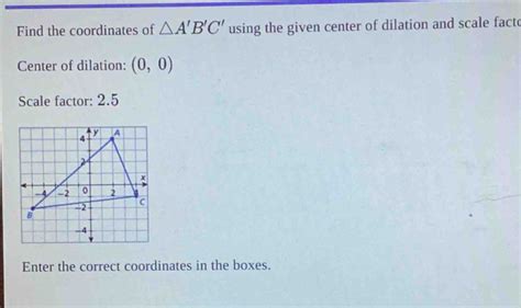 Solved Find The Coordinates Of Abc Using The Given Center Of Dilation And Scale Facto Cente
