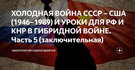 ХОЛОДНАЯ ВОЙНА СССР США 1946 1989 И УРОКИ ДЛЯ РФ И КНР В ГИБРИДНОЙ ВОЙНЕ Часть 5