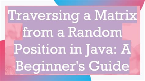 Traversing A Matrix From A Random Position In Java A Beginners Guide Youtube
