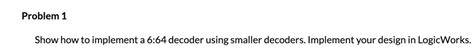 Problem 1 Show How To Implement A 664 Decoder Using Smaller Decoders Implement Your Design In
