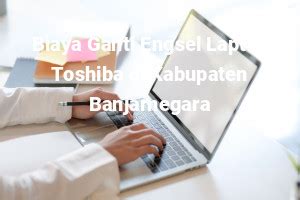 Biaya Ganti Engsel Laptop Toshiba Di Kabupaten Banjarnegara