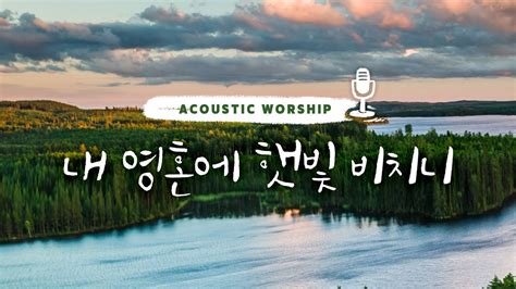 [어쿠스틱워십] 내 영혼에 햇빛 비치니 By 조수아 Youtube Music