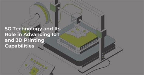5g Technology And Its Role In Advancing Iot And 3d Printing Capabilities