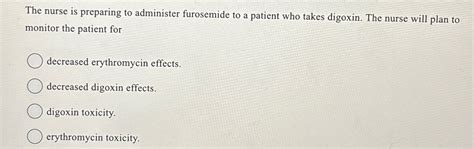 Solved The Nurse Is Preparing To Administer Furosemide To A