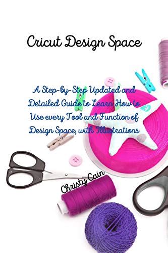 Cricut Design Space A Step By Step Updated And Detailed Guide To Learn How To Use Every Tool