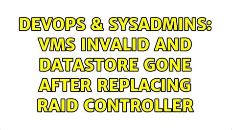 DevOps SysAdmins VMs Invalid And Datastore Gone After Replacing RAID