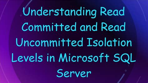Understanding Read Committed And Read Uncommitted Isolation Levels In Microsoft Sql Server Youtube