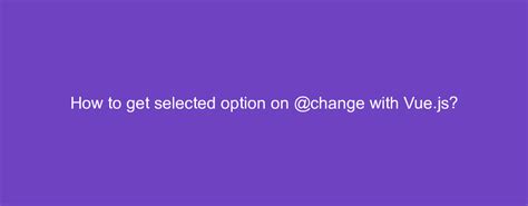 How To Get Selected Option On Change With Vue Js