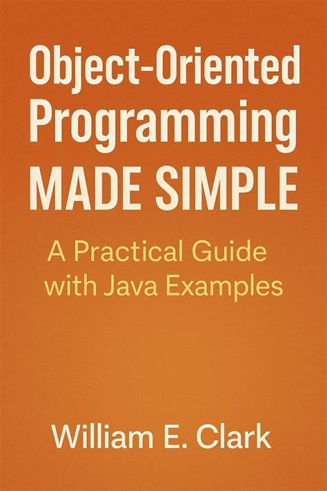 Object Oriented Programming Made Simple A Practical Guide With Java