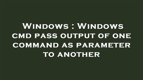 Windows Windows Cmd Pass Output Of One Command As Parameter To Another Youtube