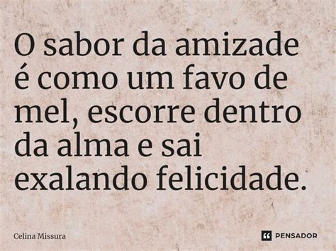 O Sabor Da Amizade é Como Um Favo Celina Missura Pensador