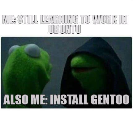 Meme Creator Funny Me Still Learning To Work In Ubuntu Also Me
