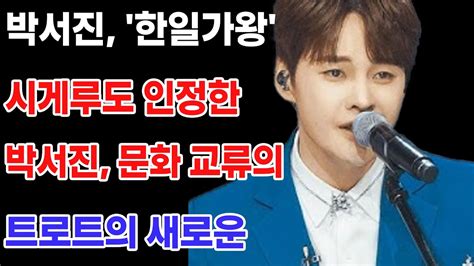 박서진의 역대급 평가 한일가왕에서 전설의 마츠자키 시게루도 인정한 만점 공연 박서진이 일으킨 문화 교류의 새 바람 Youtube