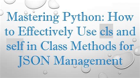 Mastering Python How To Effectively Use Cls And Self In Class Methods For Json Management Youtube