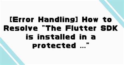 What To Do When Vs Code Says The Flutter Sdk Is Installed In A Protected Folder And May Not